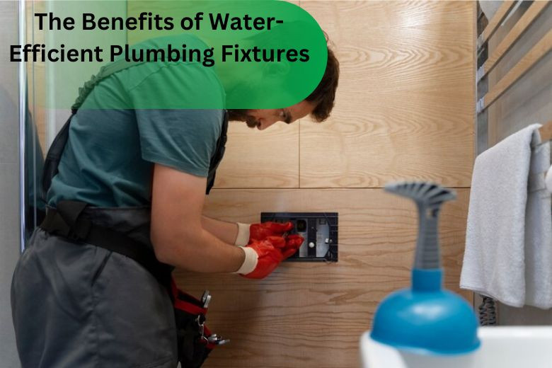 Top Benefits of Water-Efficient Plumbing Fixtures
