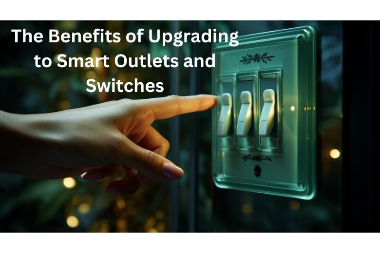 Smart Outlets and Switches: Top Benefits and Upgrades